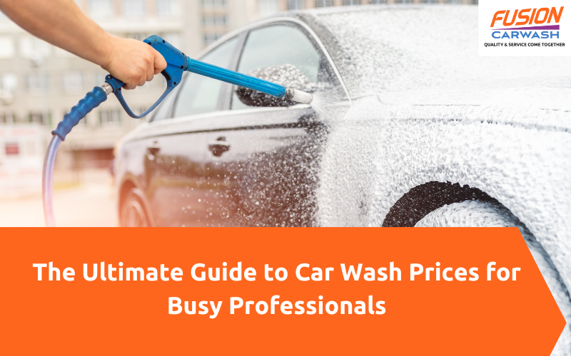 The Ultimate Guide to Car Wash Prices for Busy Professionals - Fusion ...