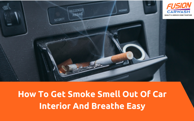 How To Get Smoke Smell Out Of Car Interior And Breathe Easy - Fusion ...